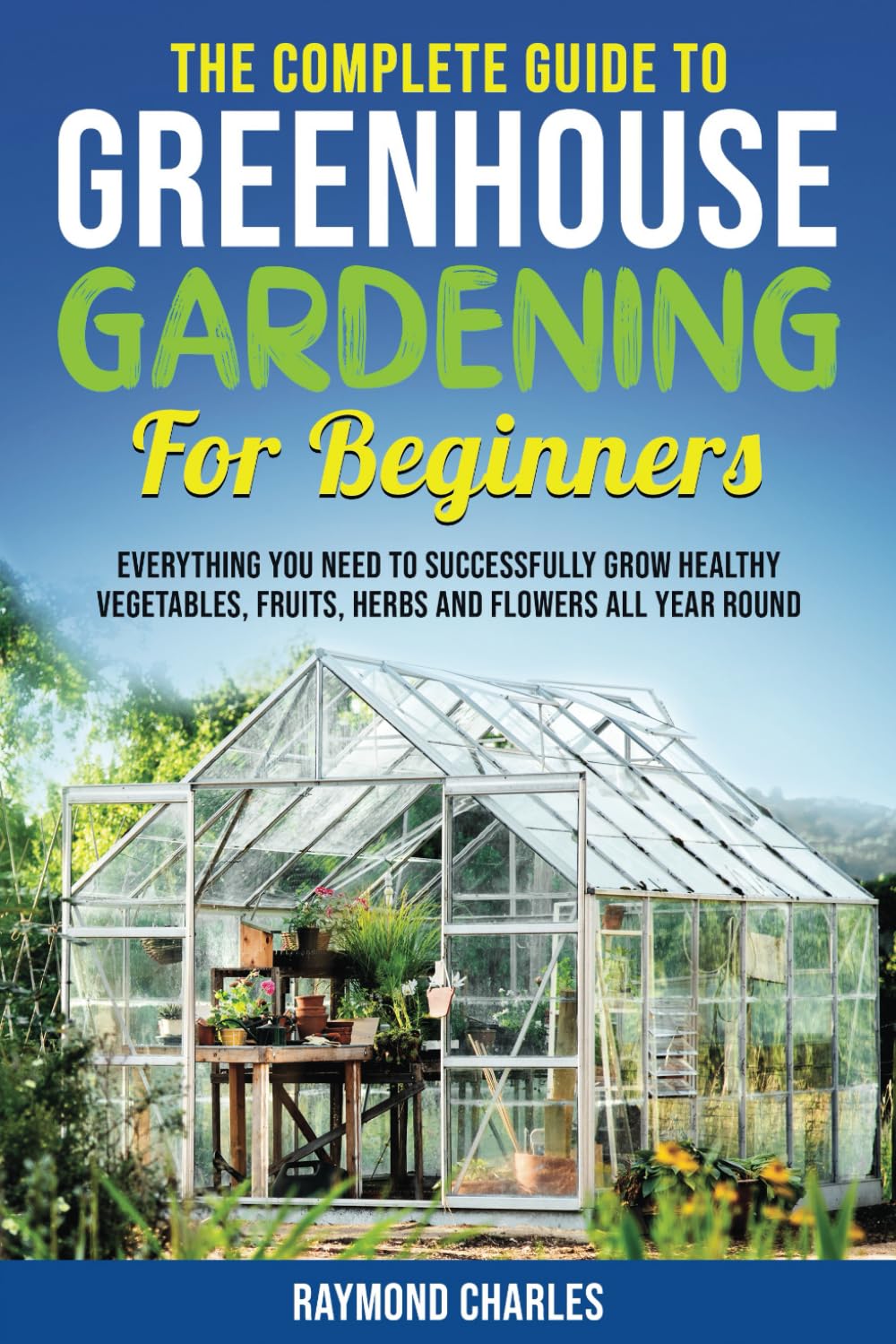 The Complete Guide to Greenhouse Gardening for Beginners: Everything ...