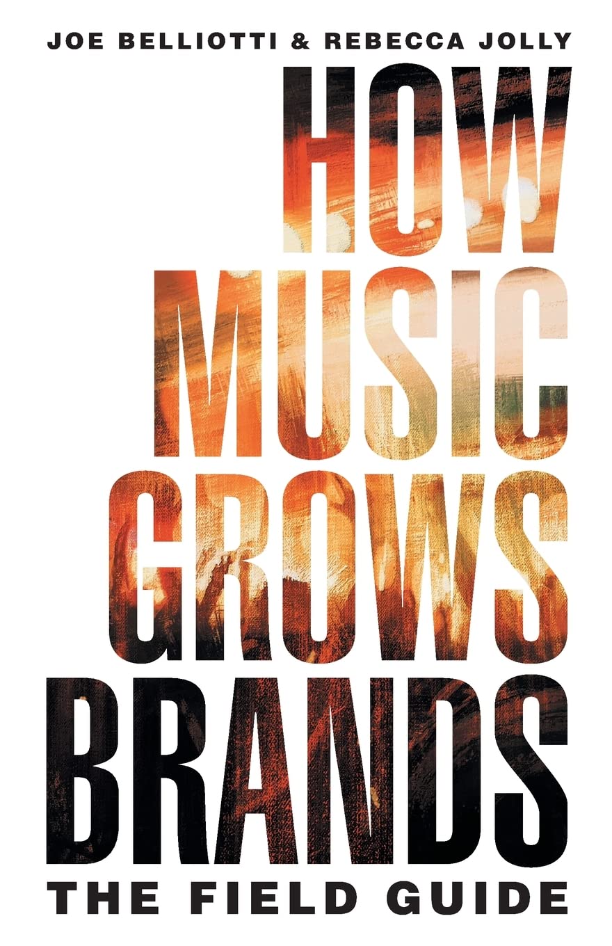 How Music Grows Brands: The Field Guide: Belliotti, Joe, Jolly, Rebecca ...