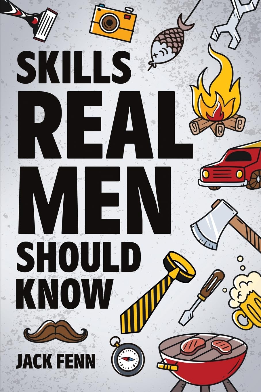 Skills Real Men Should Know: How to Start a Fire, Change a Tire, Drive ...