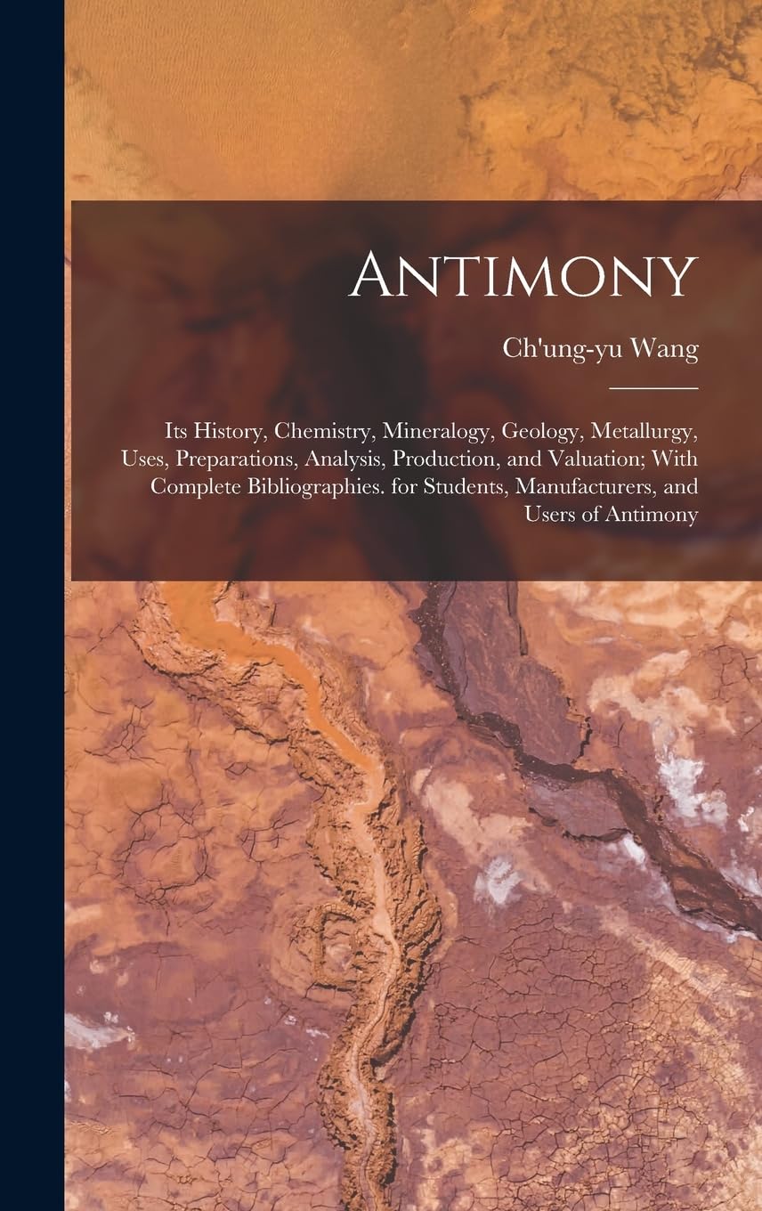 Antimony: Its History, Chemistry, Mineralogy, Geology, Metallurgy, Uses ...