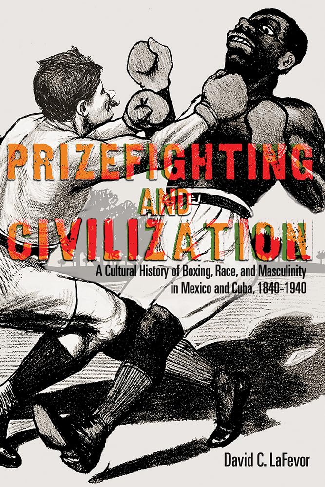 Prizefighting and Civilization: A Cultural History of Boxing, Race, and ...
