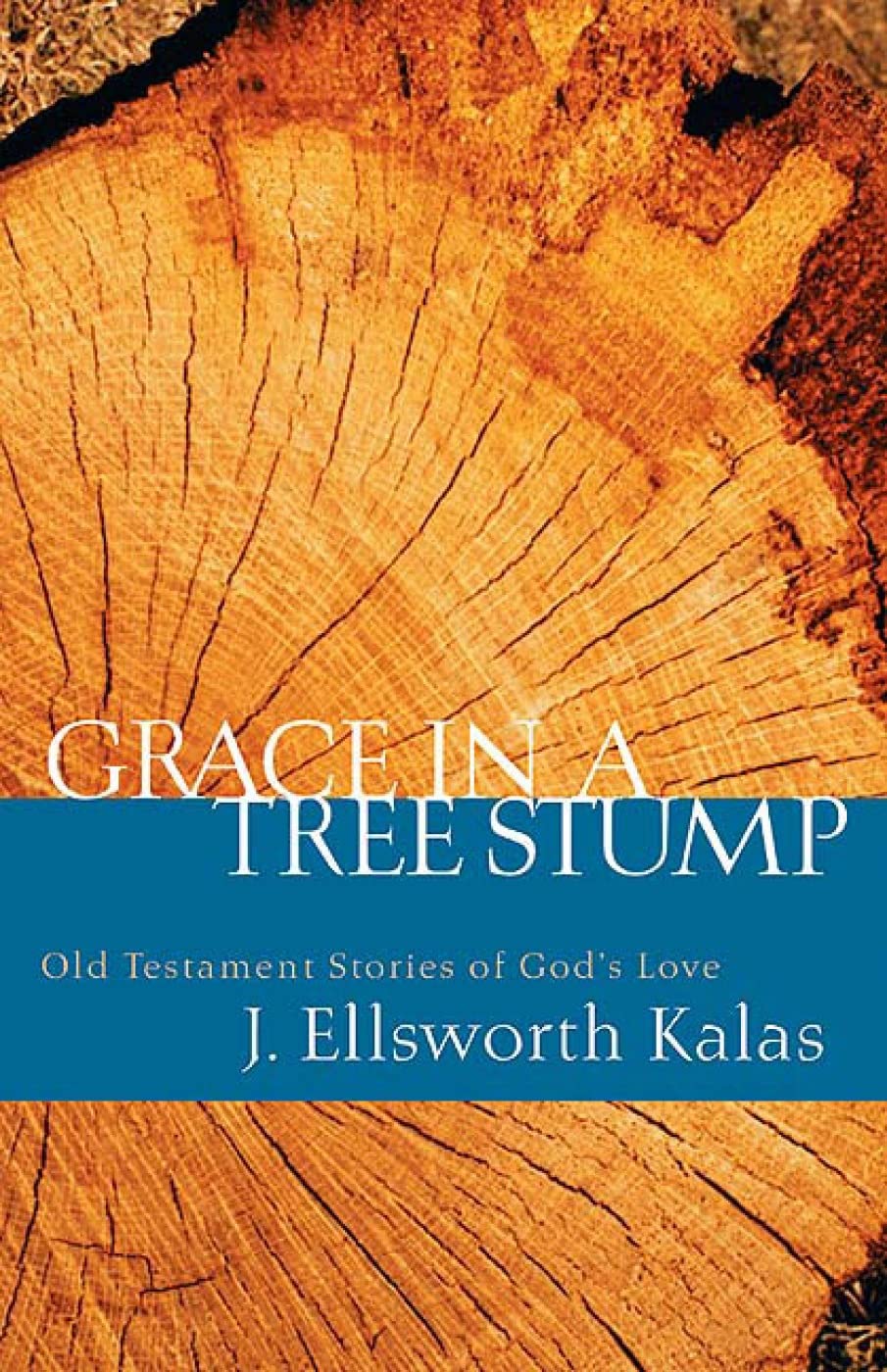 Grace in a Tree Stump: Old Testament Stories of God's Love: Kalas, J ...