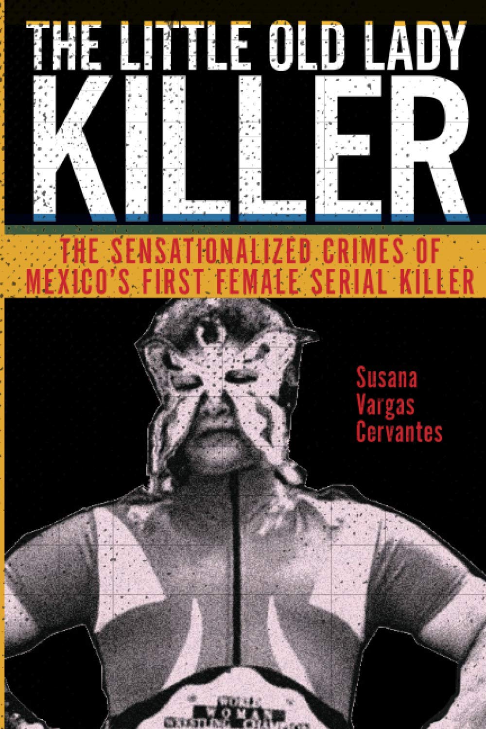 Buy The Little Old Lady Killer: The Sensationalized Crimes of Mexico’s ...