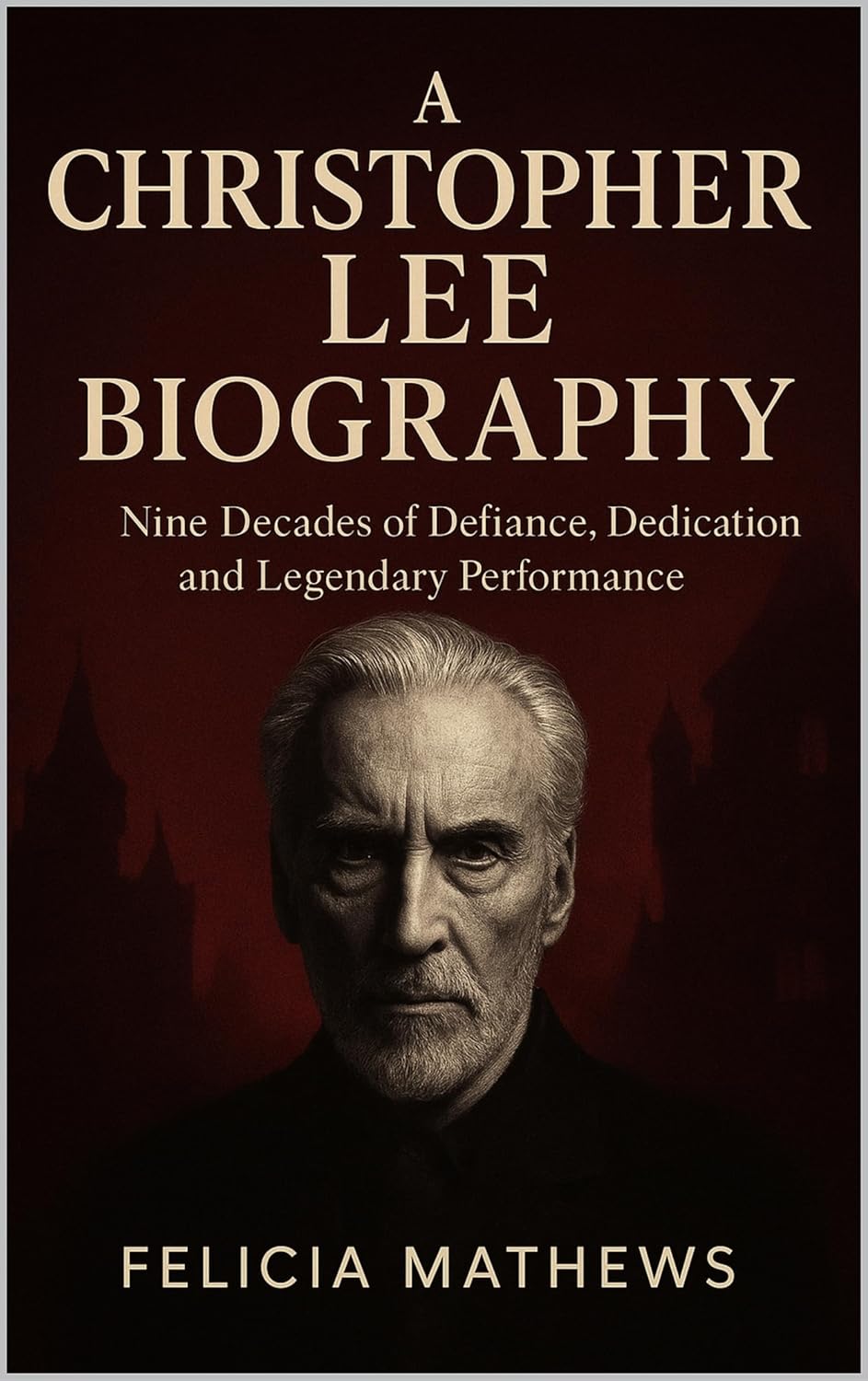 A Christopher Lee Biography : Nine Decades of Defiance, Dedication, and ...