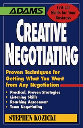 Creative Negotiating: Proven Techniques for Getting What You Want from ...