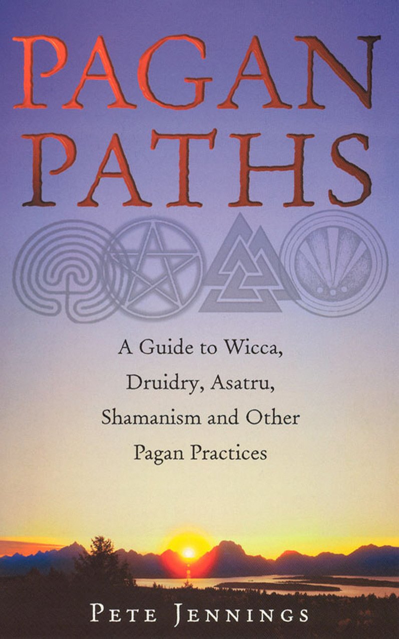 Pagan Paths: A Guide to Wicca, Druidry, Asatru, Shamanism and Other ...