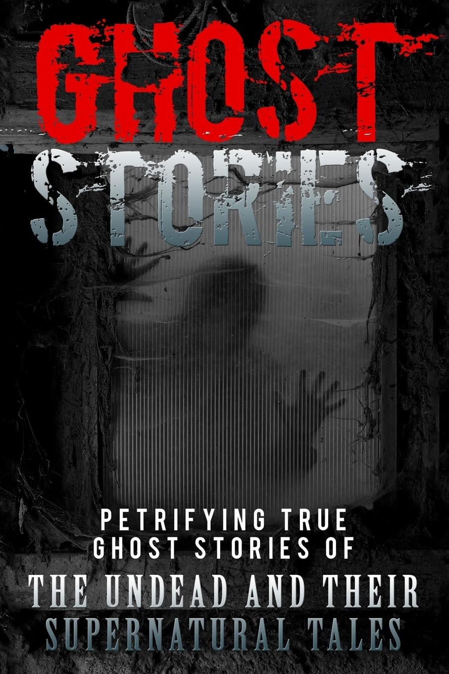 Ghost Stories: Petrifying True Ghost Stories Of The Undead And Their ...
