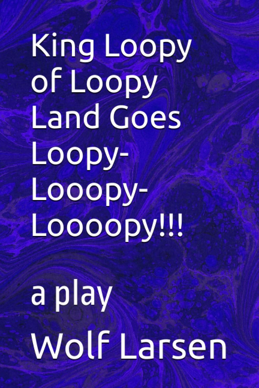 King Loopy of Loopy Land Goes Loopy-Looopy-Loooopy!!!: a play: Larsen ...