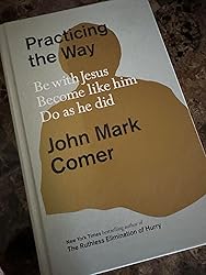 Practicing the Way: Be with Jesus. Become like him. Do as he did.: Comer, John Mark ...