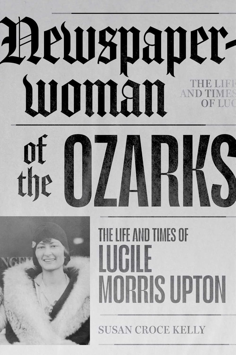 Newspaperwoman of the Ozarks: The Life and Times of Lucile Morris Upton ...