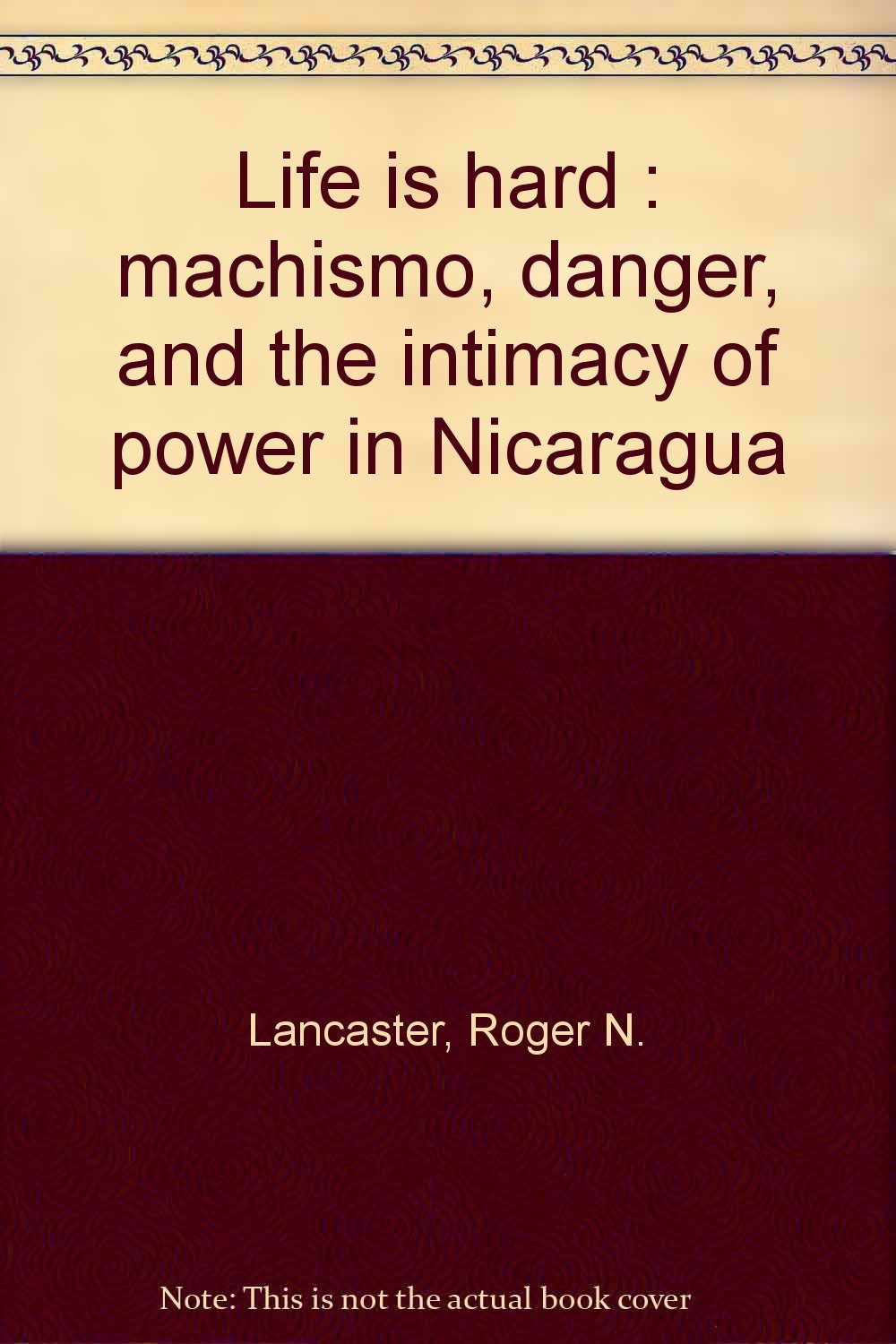 Life is hard : machismo, danger, and the intimacy of power in Nicaragua ...