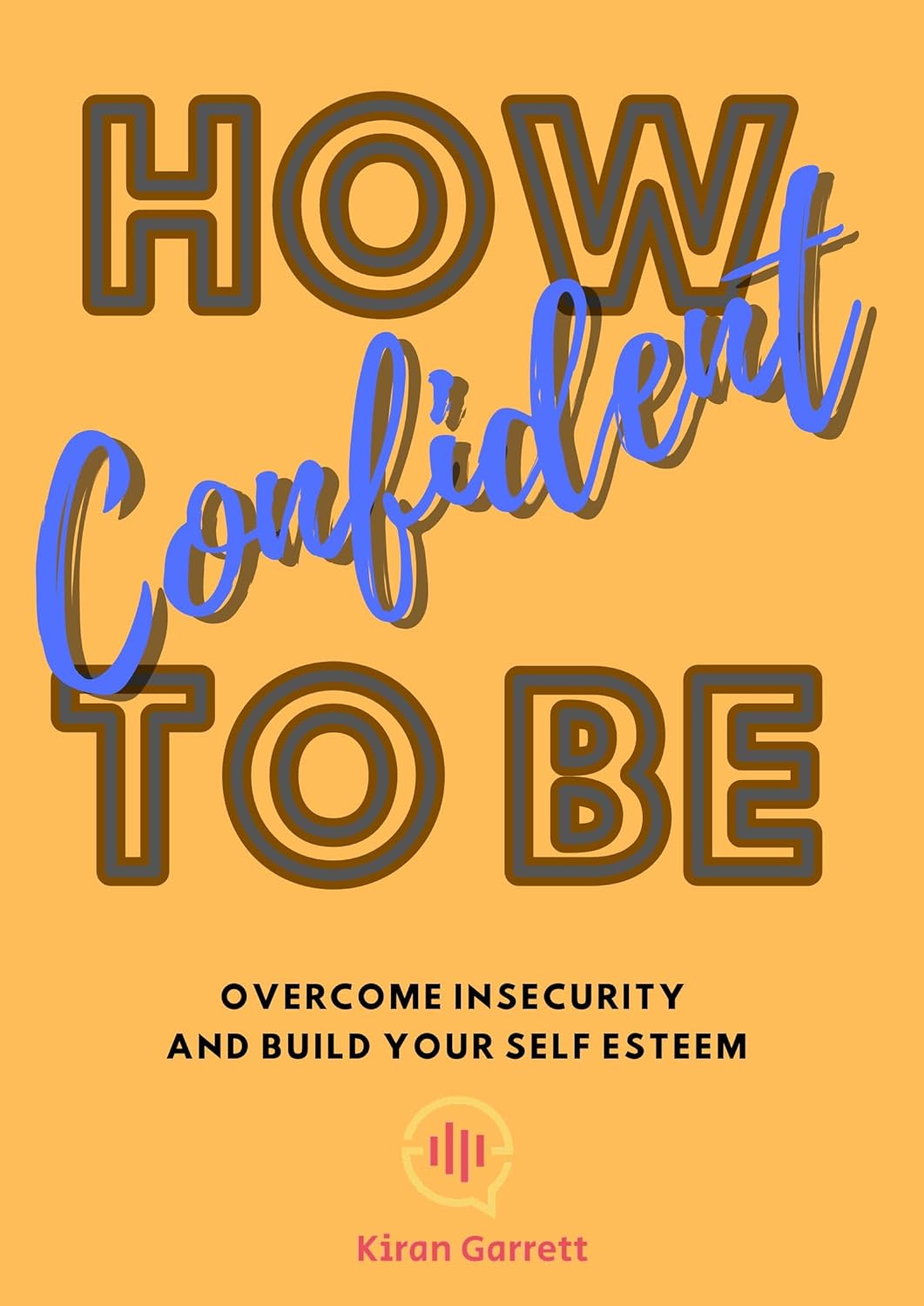 Amazon.com: How To Be Confident: Overcome Insecurity and Build Your ...
