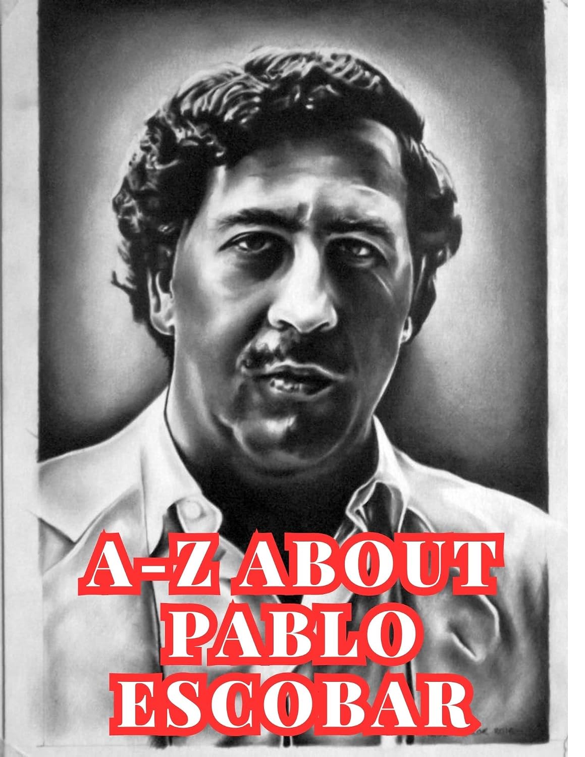 A-Z ABOUT PABLO ESCOBAR: KNOW THE UNTOLD TRUTH eBook : OF TOMORROW ...