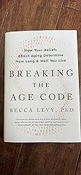 Breaking the Age Code: How Your Beliefs About Aging Determine How Long and Well You Live: Levy ...