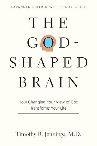 The God-Shaped Brain: How Changing Your View of God Transforms Your ...