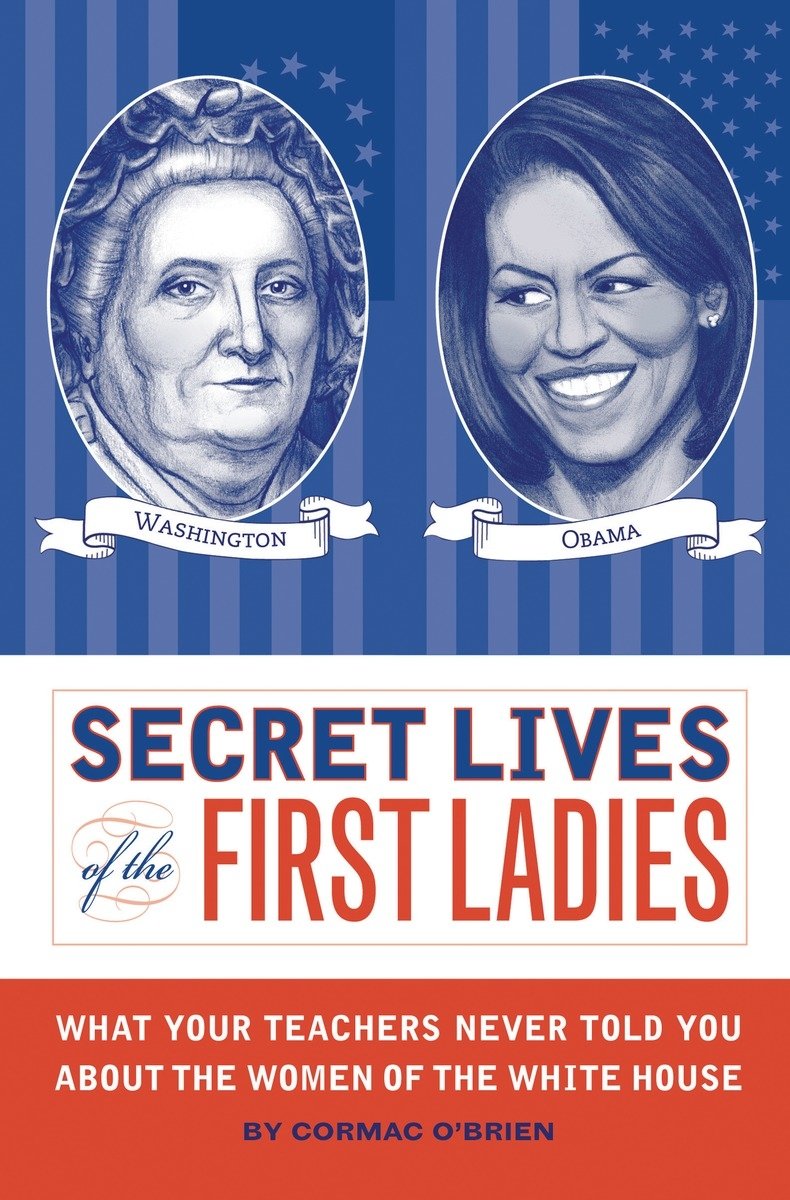 Secret Lives of the First Ladies: What Your Teachers Never Told You ...