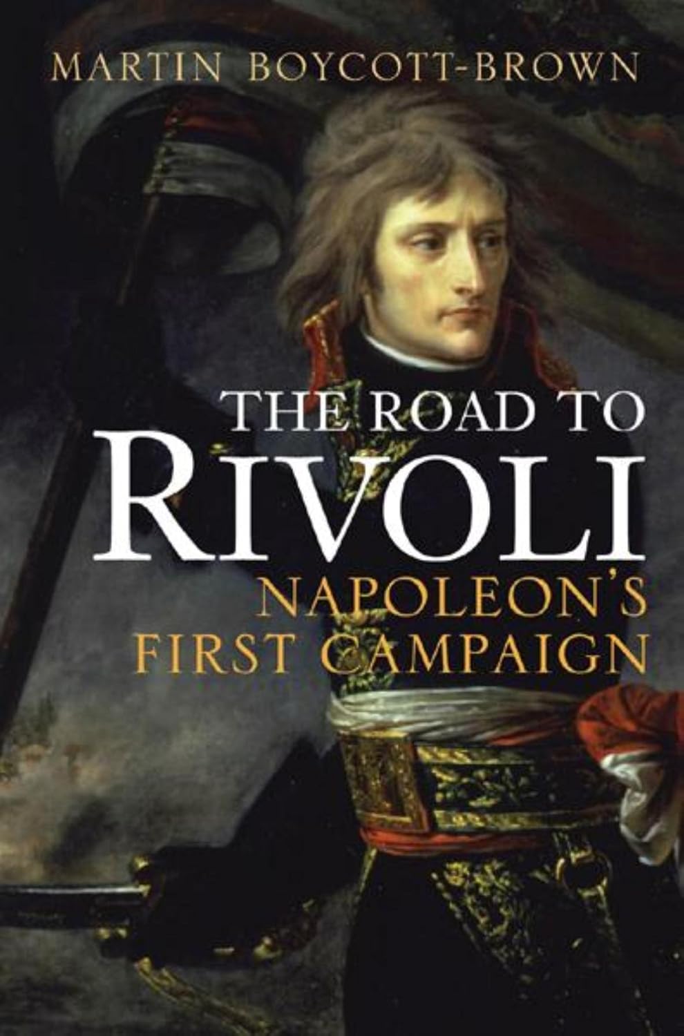 The Road to Rivoli: Napoleon's First Campaign: Boycott-Brown, Martin ...