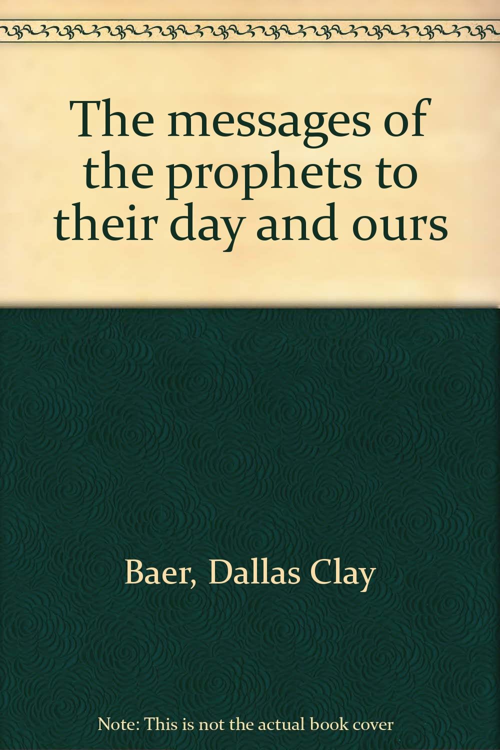 The messages of the prophets to their day and ours: Baer, Dallas Clay ...