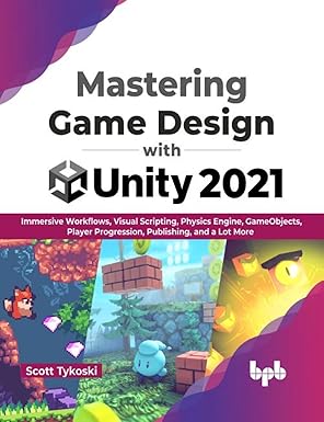 Mastering Game Design with Unity 2021: Immersive Workflows, Visual Scripting, Physics Engine ...