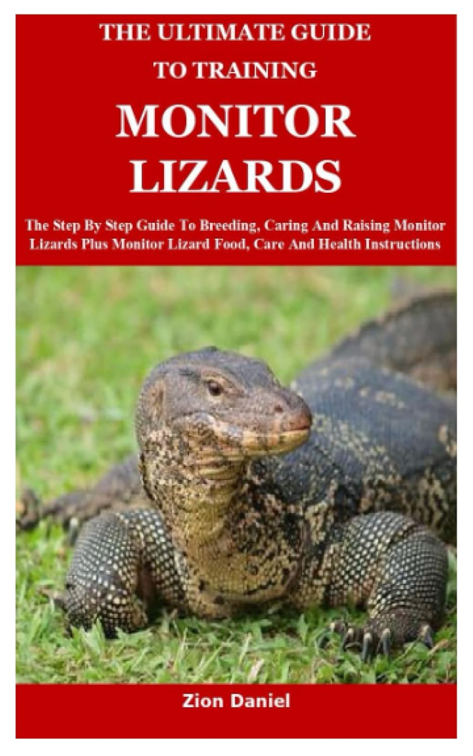 The Ultimate Guide to Training Monitor Lizards: The Step By Step Guide To Breeding, Caring And ...