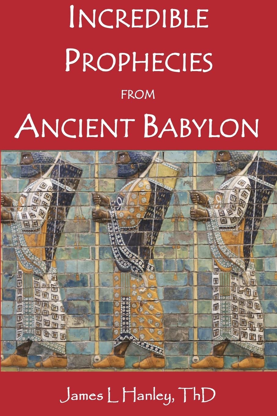 Incredible Prophecies from Ancient Babylon: Hanley ThD, James L ...