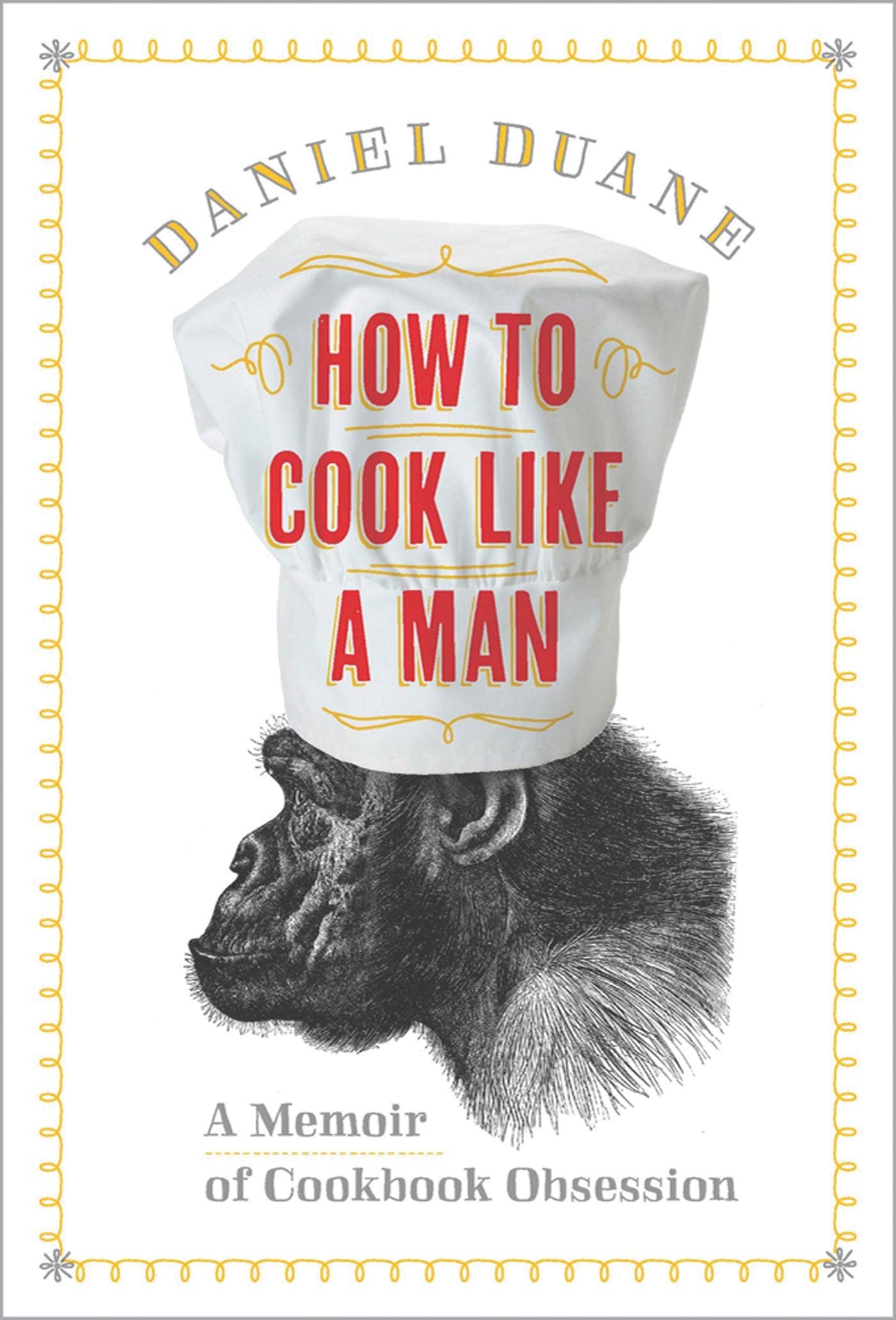 How to Cook Like a Man: A Memoir of Cookbook Obsession: Duane, Daniel ...