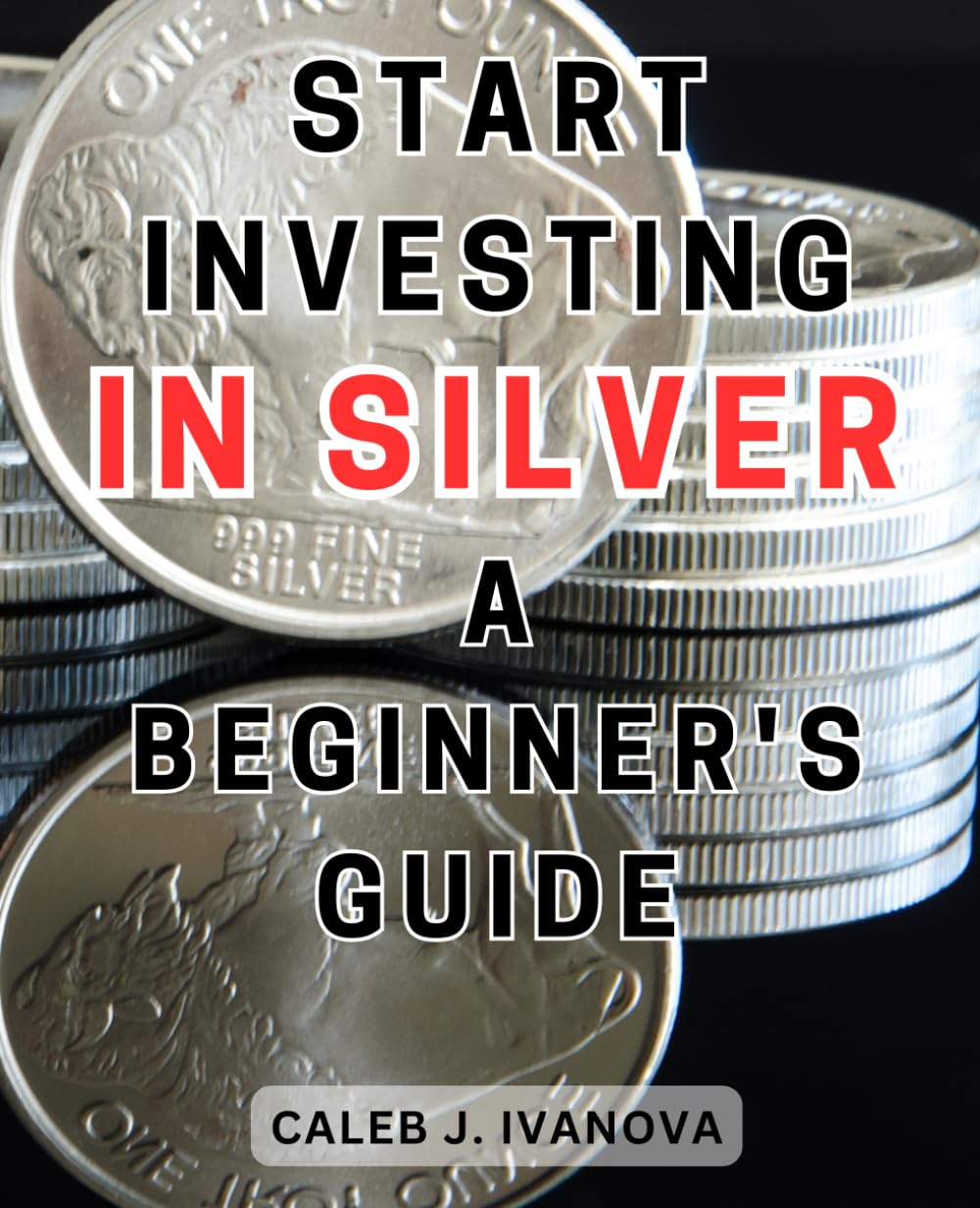 Amazon.com: Start Investing in Silver: A Beginner's Guide: Discover the ...