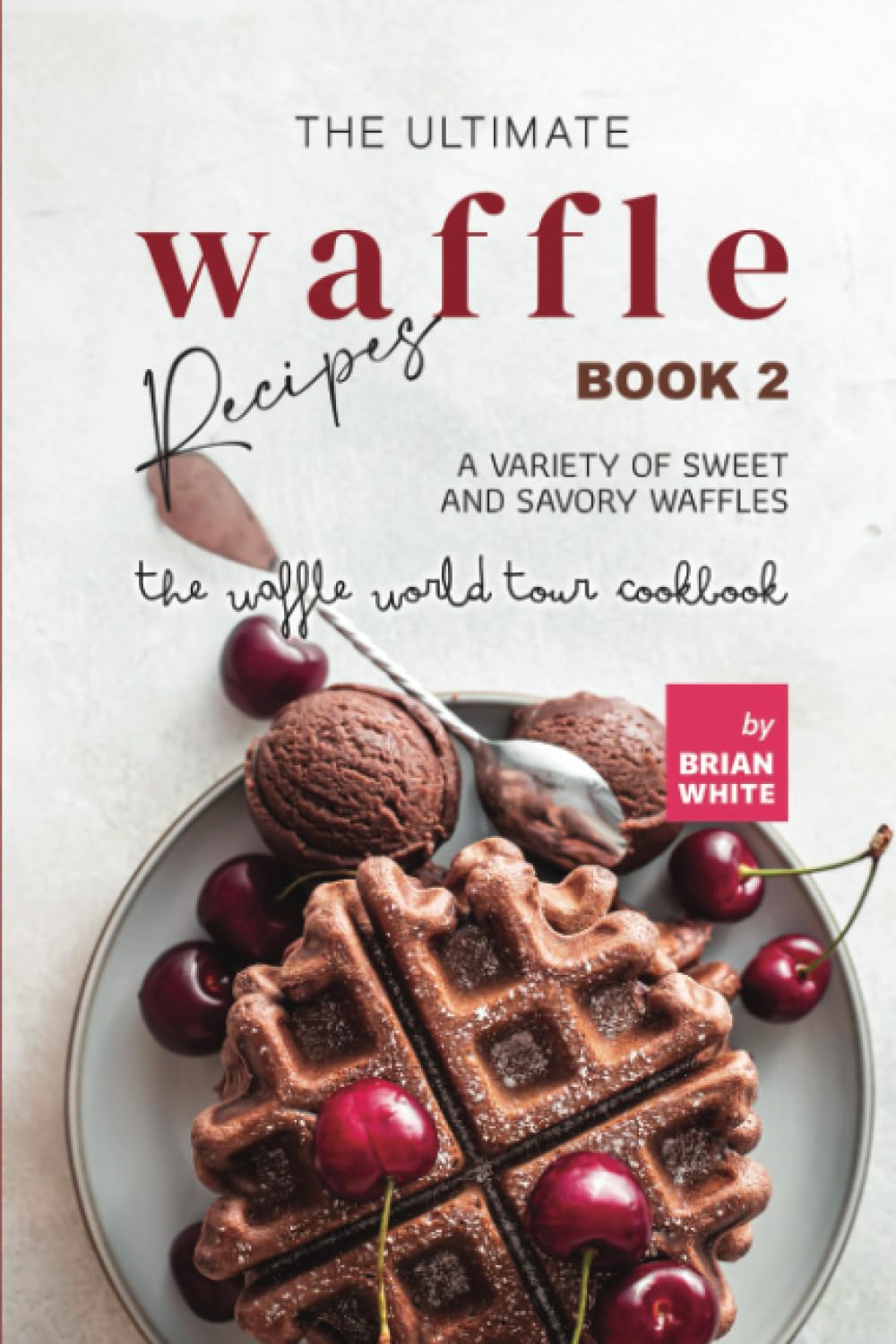 The Ultimate Waffle Recipes – Book 2: A Variety of Sweet and Savory ...