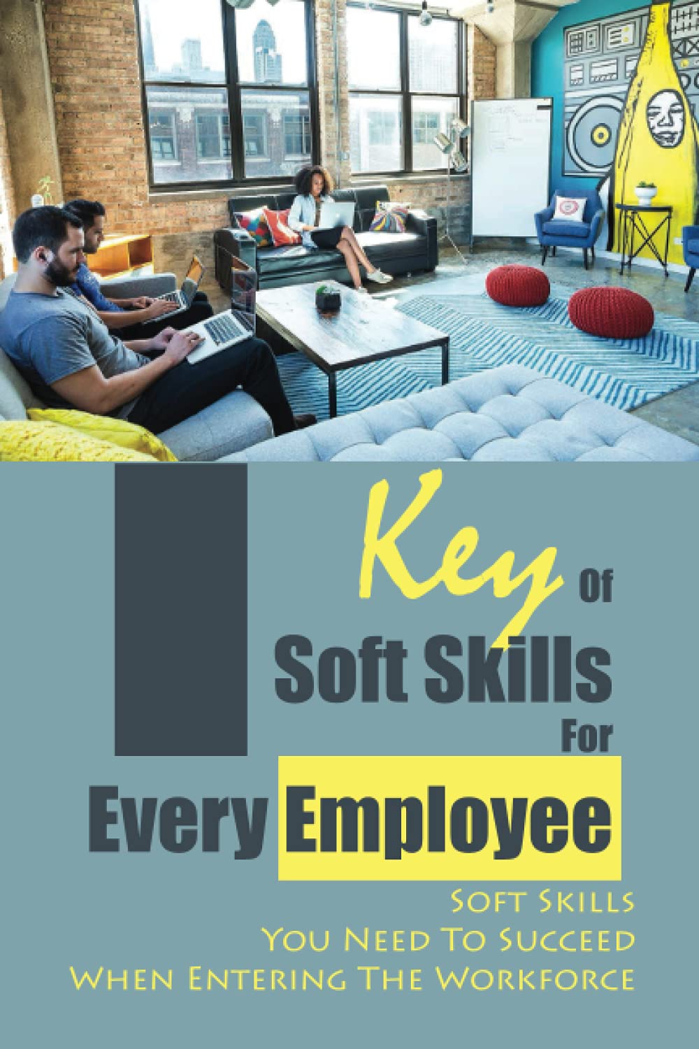 Buy Key Of Soft Skills For Every Employee: Soft Skills You Need To Succeed When Entering The ...