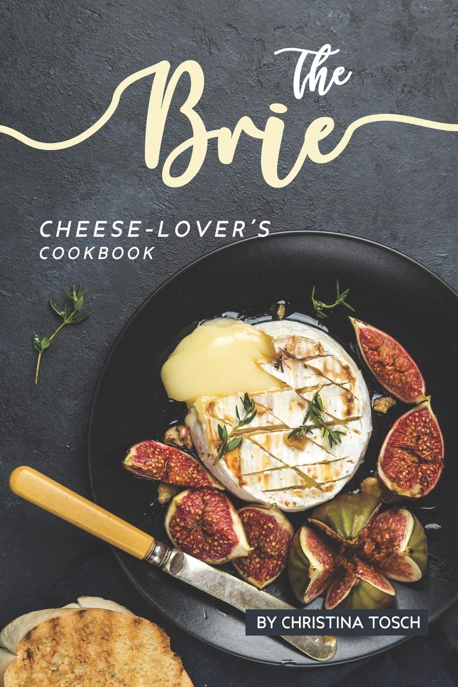 The Brie Cheese-Lover's Cookbook: Cooking, Grilling Baking with Brie ...