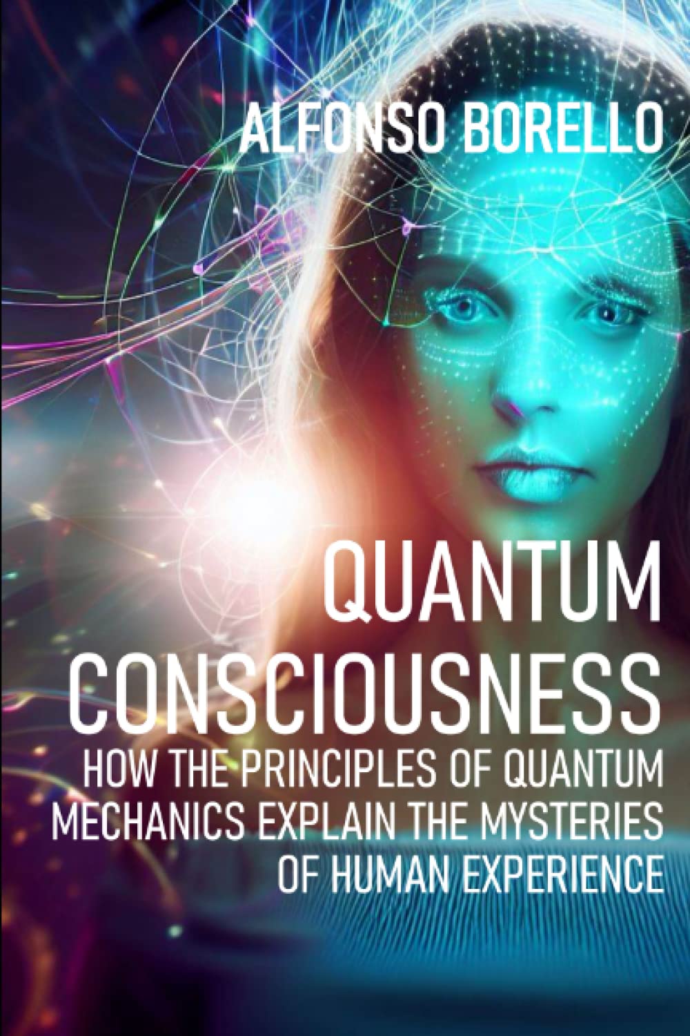 Quantum Consciousness: How the Principles of Quantum Mechanics Explain the Mysteries of Human ...