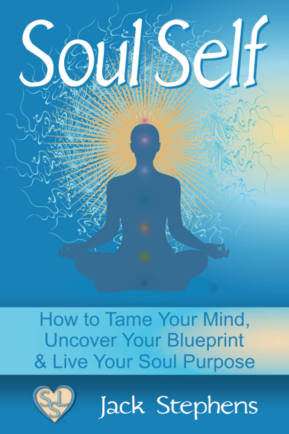 Soul Self: How to Tame Your Mind, Uncover Your Blueprint, and Live Your ...