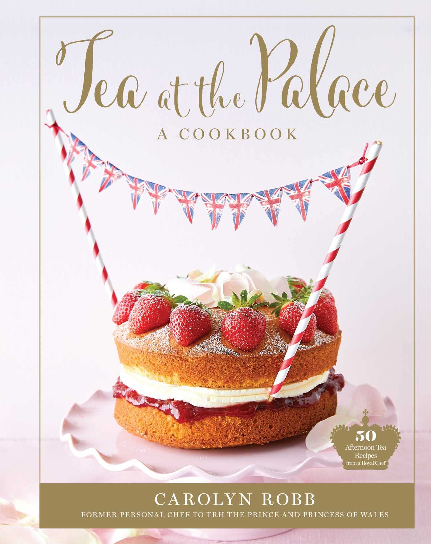 Tea at the Palace: A Cookbook: 50 Delicious Afternoon Tea Recipes: Robb ...