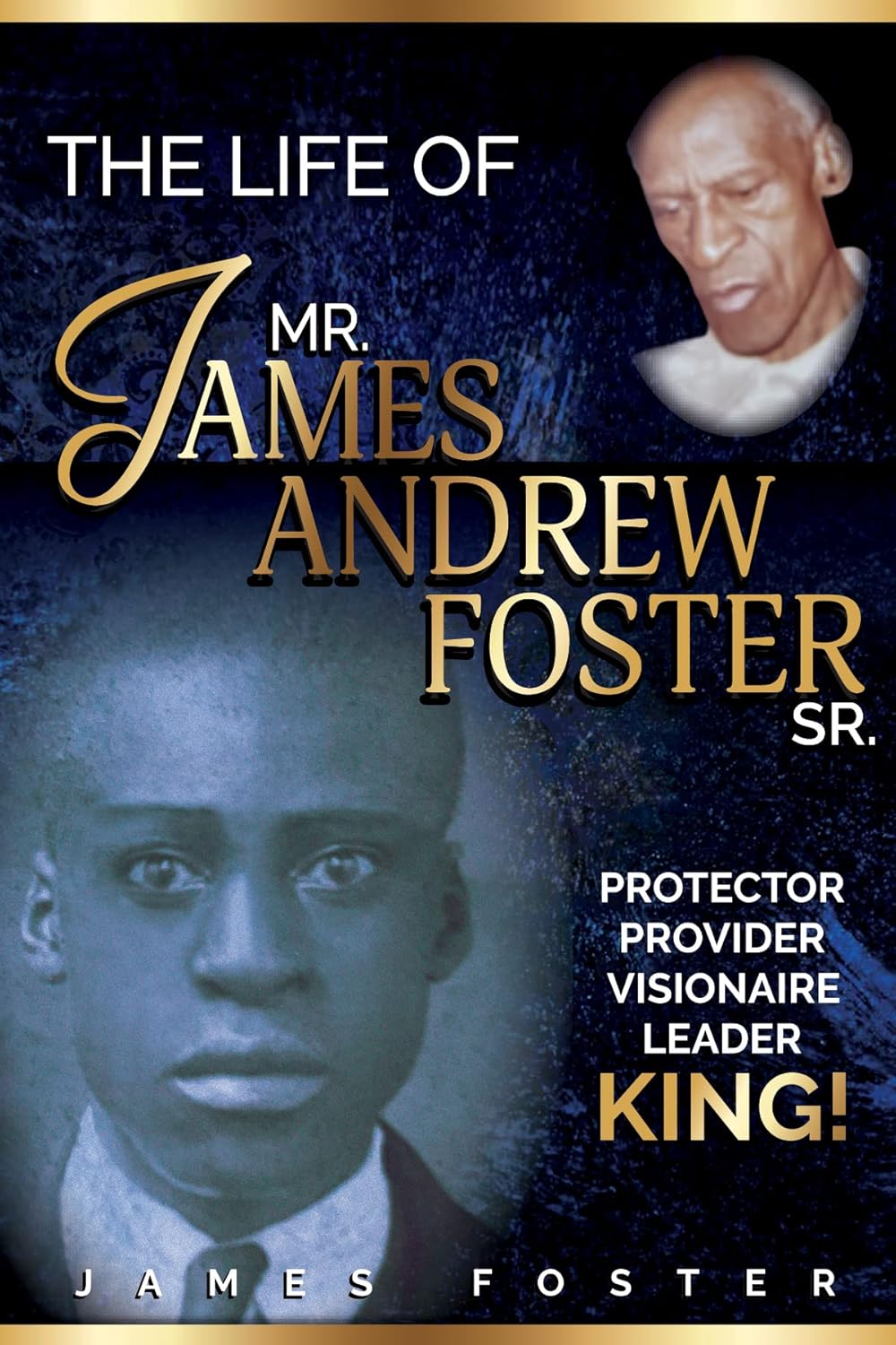 THE LIFE OF MR. JAMES ANDREW FOSTER SR.: PROTECTOR PROVIDER VISIONAIRE ...