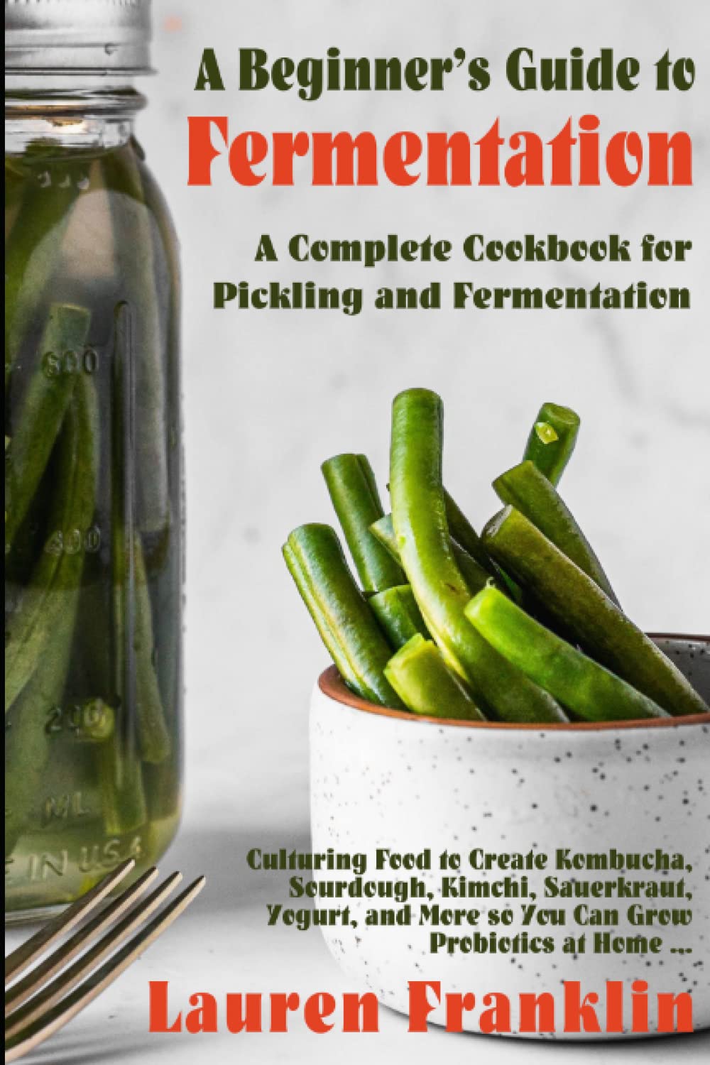 A Beginner’s Guide to Fermentation: A Complete Cookbook for Pickling ...