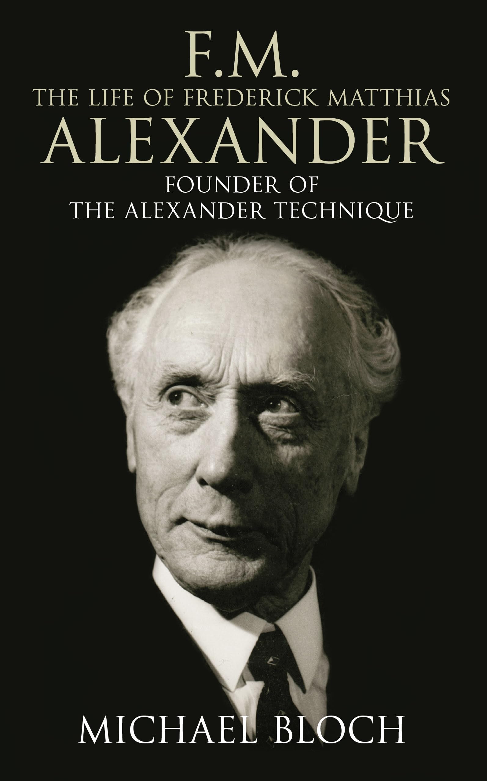F.M.: The Life Of Frederick Matthias Alexander: The Life of Frederick ...