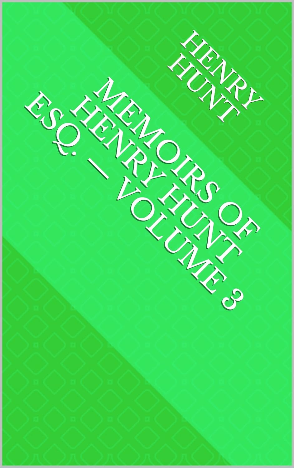 Memoirs of Henry Hunt Esq. — Volume 3 - Kindle edition by Hunt, Henry ...