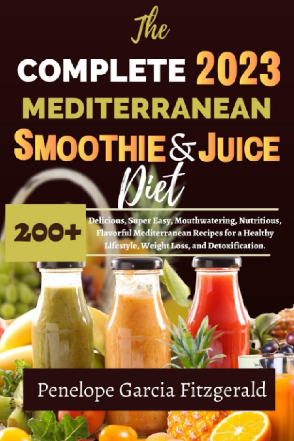 The Complete 2023 Mediterranean Smoothie and Juice Diet: 200+ Delicious ...