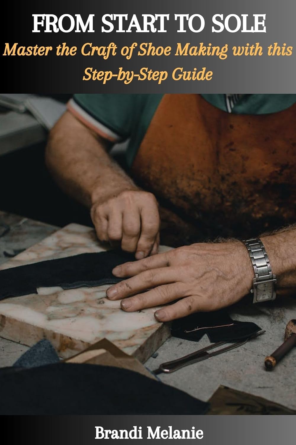 FROM START TO SOLE: Master the Craft of Shoe Making with this Step-by-Step Guide - Kindle ...
