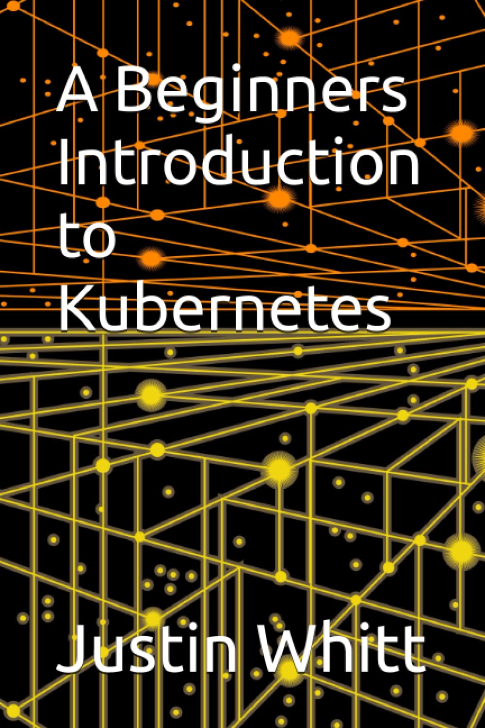 A Beginners Introduction to Kubernetes: Whitt, Justin: 9798373334426 ...