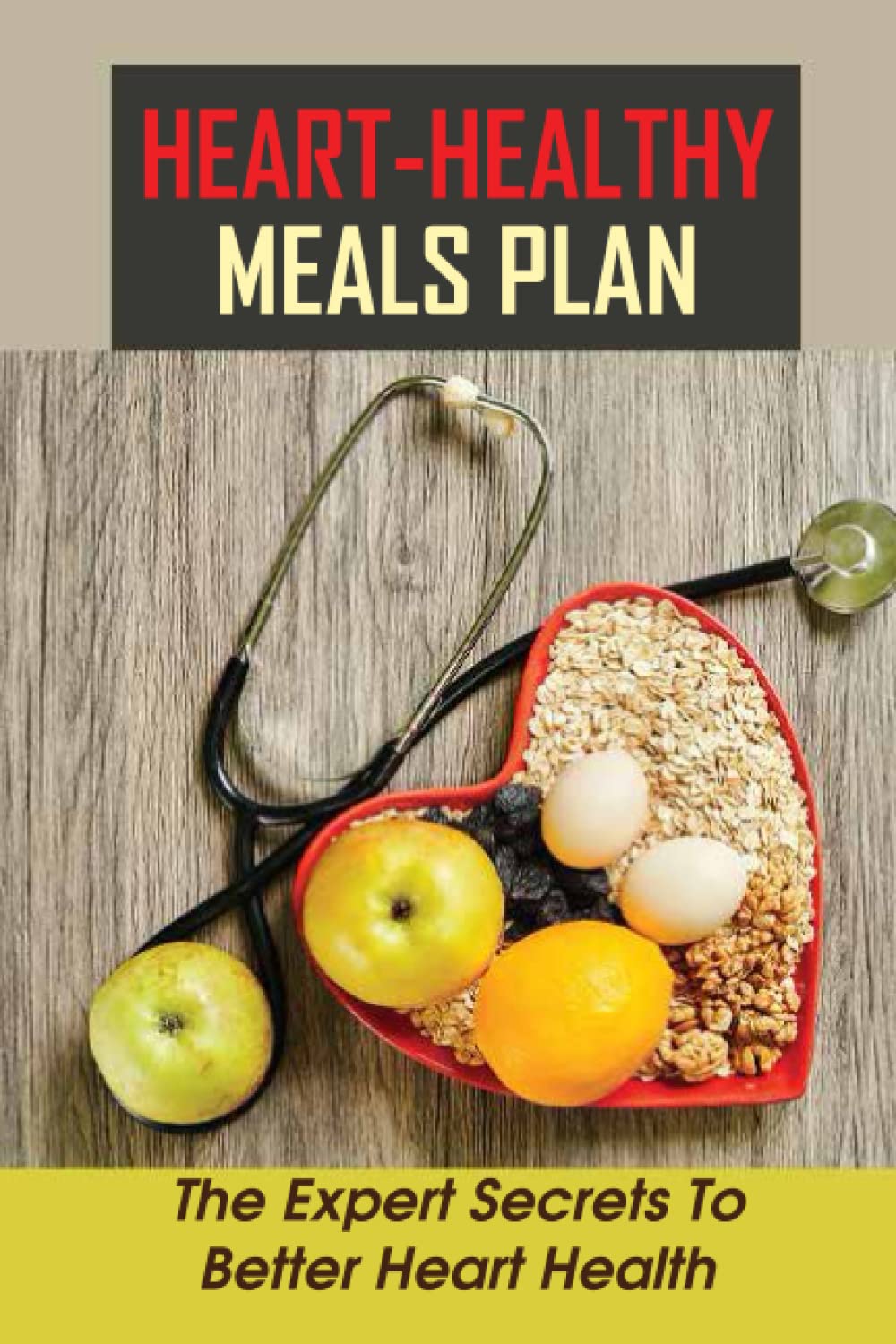 Heart-Healthy Meals Plan: The Expert Secrets To Better Heart Health ...