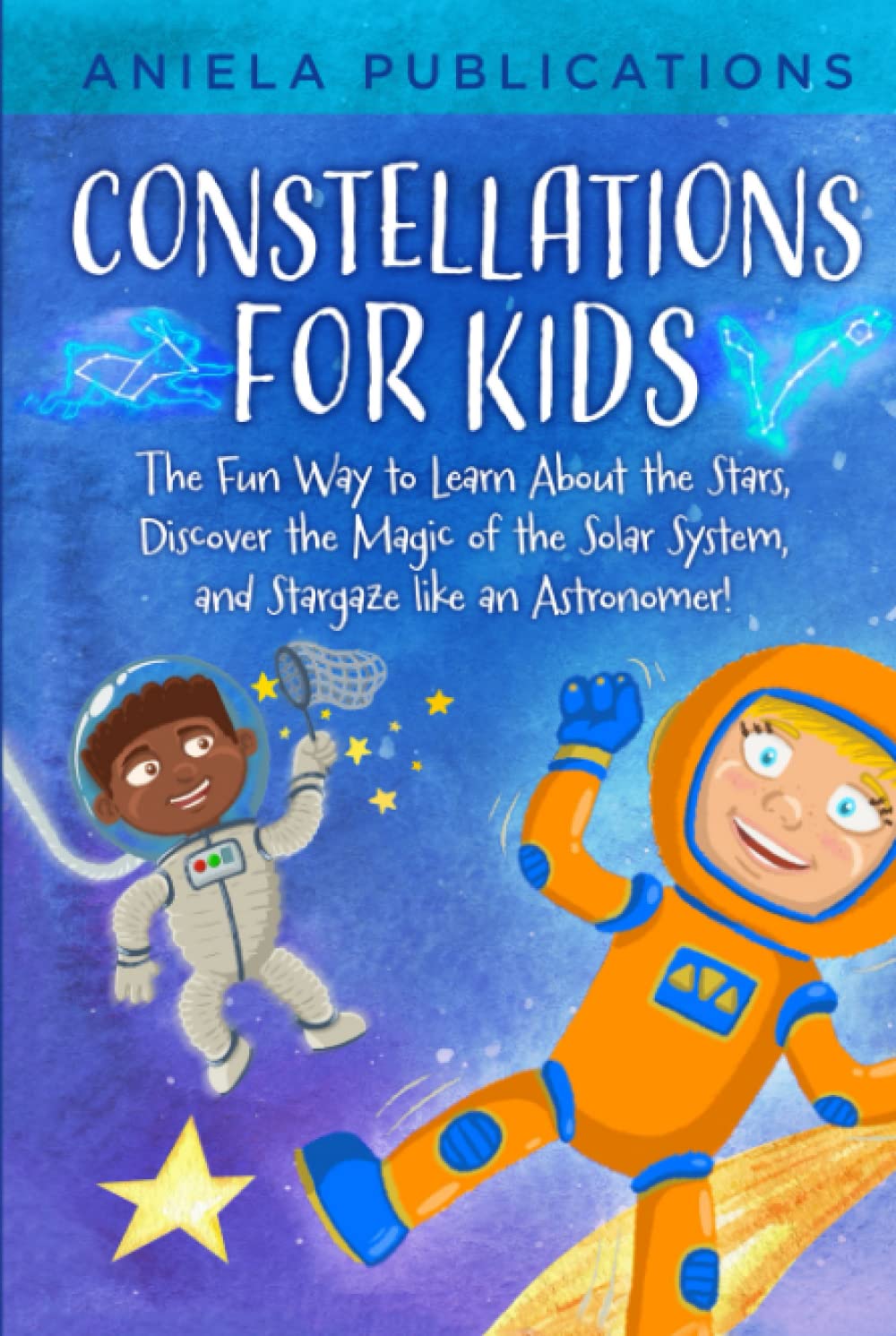 Constellations for Kids: The Fun Way to Learn About the Stars, Discover ...