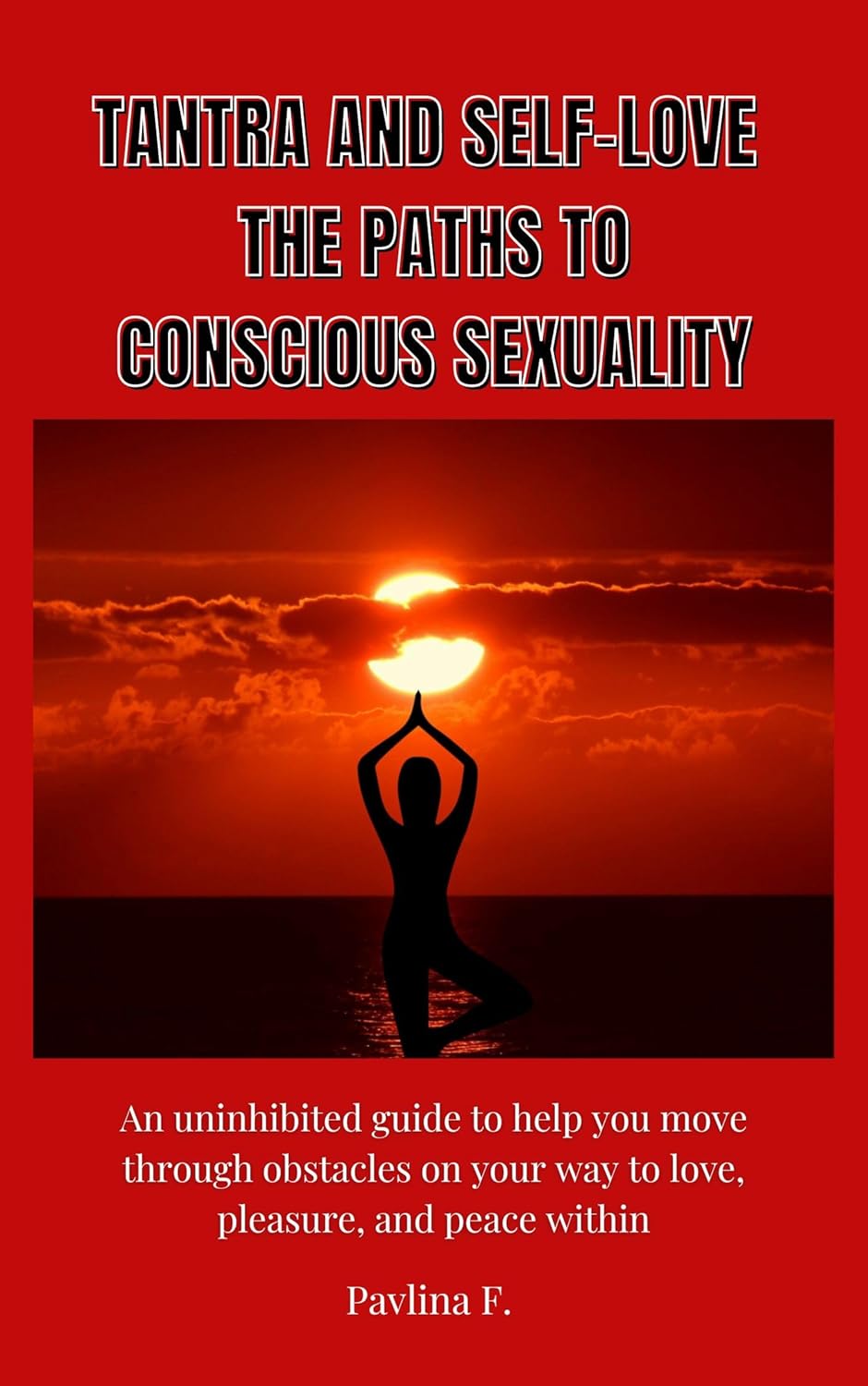 Tantra and Self-Love - The Path to Conscious Sexuality: An uninhibited guide to help you move ...