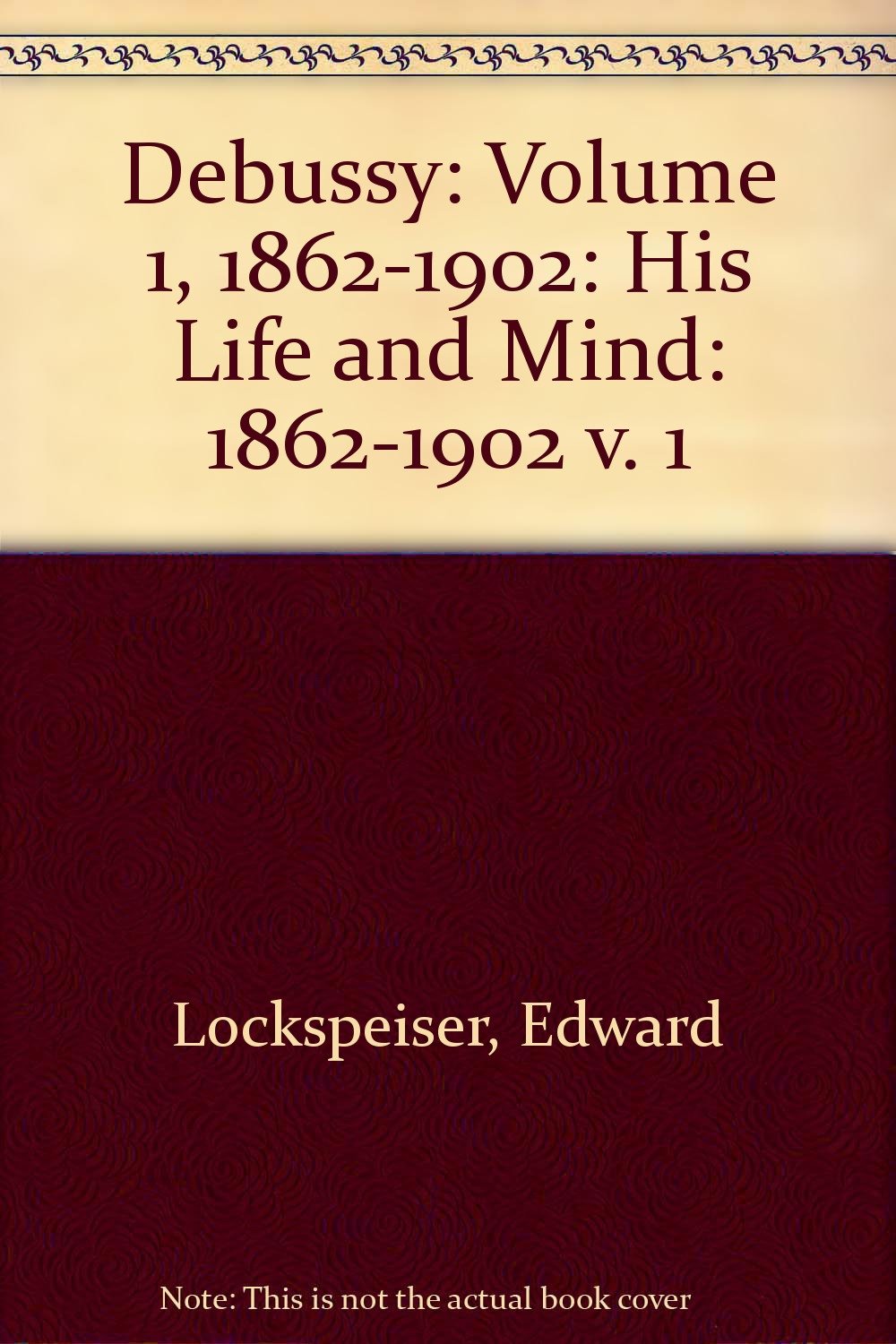Debussy: Volume 1, 1862-1902: His Life and Mind: Lockspeiser, Edward ...