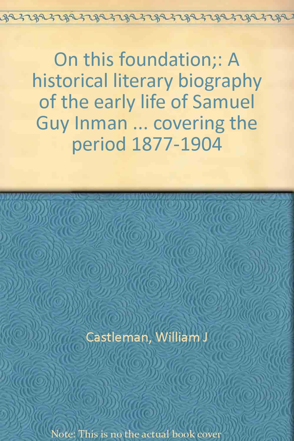 On this foundation;: A historical literary biography of the early life ...