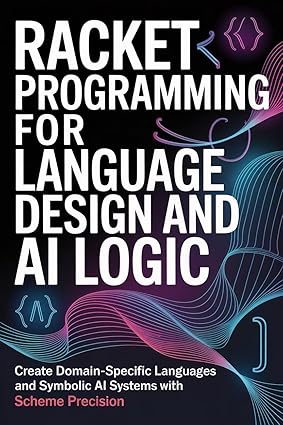 RACKET PROGRAMMING FOR LANGUAGE DESIGN AND AI LOGIC: Create domain-specific languages and ...