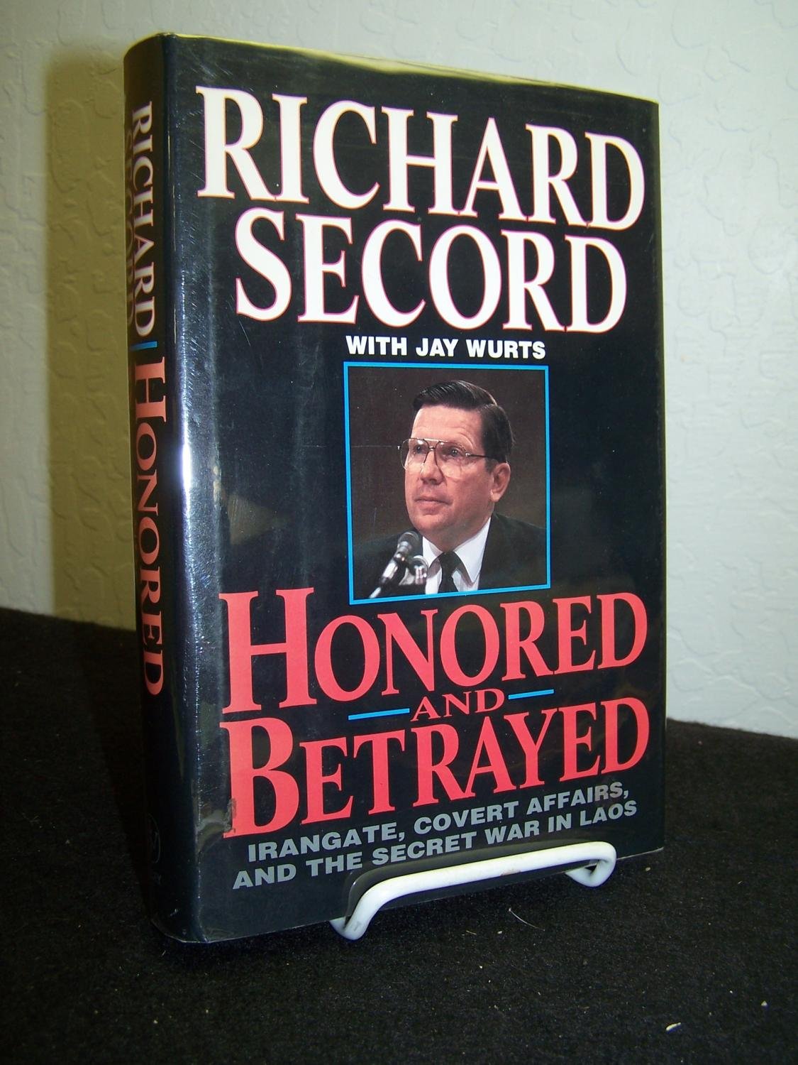 Honored and Betrayed: Irangate, Covert Affairs, and the Secret War in Laos: Secord, Richard ...