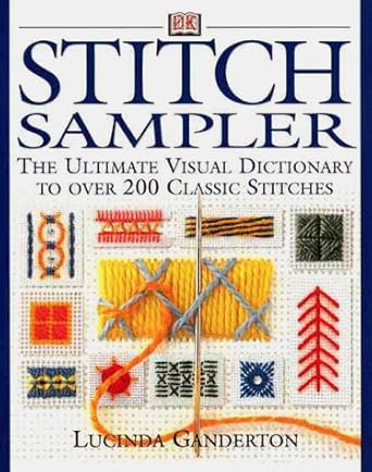 Stitch Sampler: The Ultimate Visual Dictionary to Over 200 Classic Stitches: Ganderton, Lucinda ...