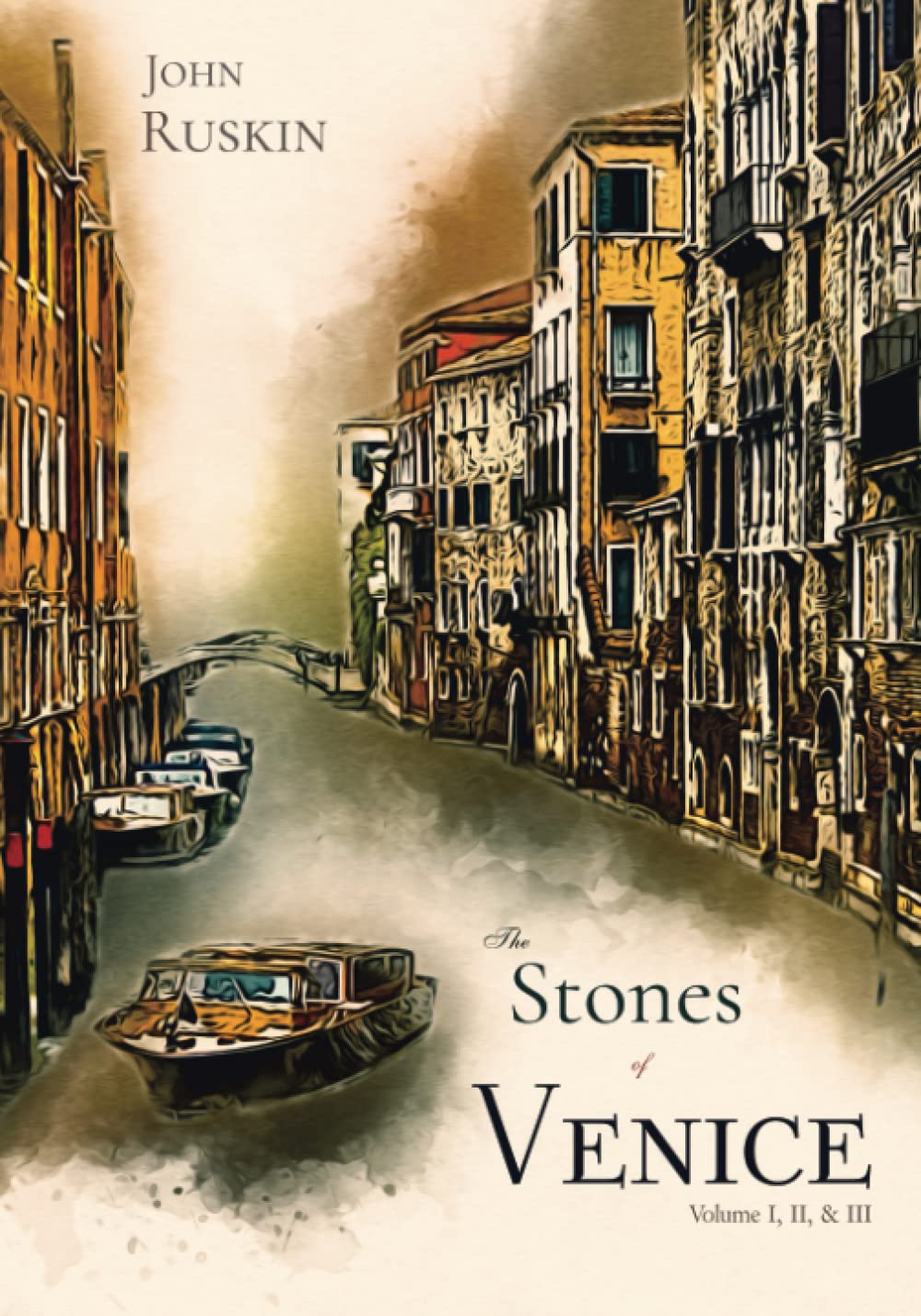 The Stones of Venice: Volume I, II, & III, Complete: Illustrated, with ...