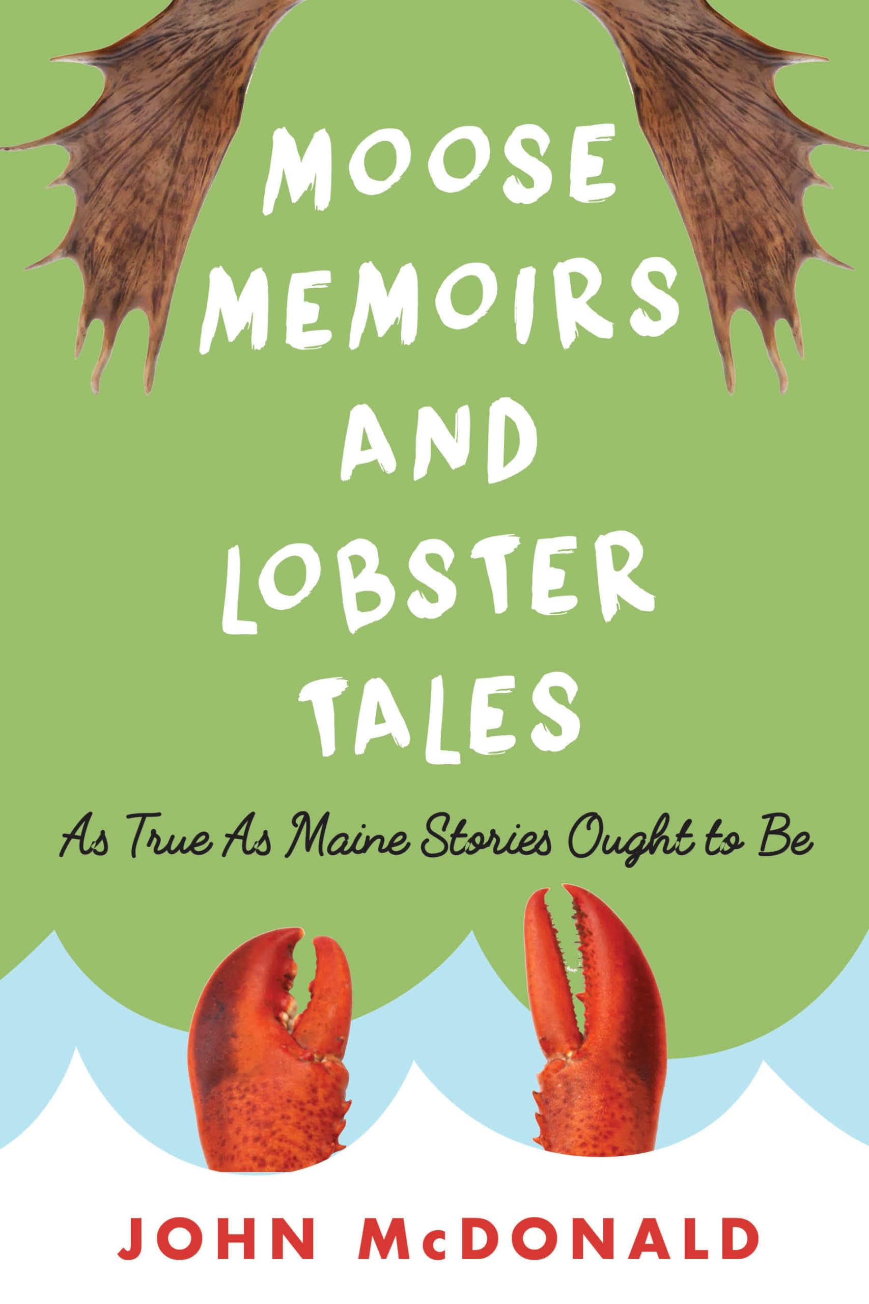 Moose Memoirs and Lobster Tales: As True as Maine Stories Ought to Be ...